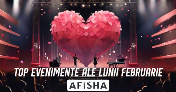 Afisha.md: Evenimentele de top ale lunii februarie
